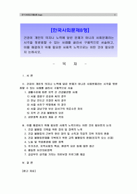 [한국사회문제B형]건강이 개인의 의지나 노력에 달린 문제가 아니라 사회문제- 시각을 뒷받침할 수 있는 사례를 골라서 구체적으로 서술, 해결하기 위해 필요한 사회적 노력 - 생활수준과 지역간 건강불균형 사례-1페이지