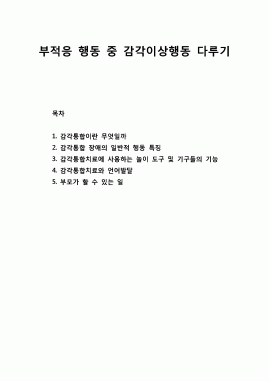 부적응 행동 중 <감각이상행동> 다루기 - 감각통합의 개념과 감각통합장애의 일반적 행동 특징, 감각통합치료에 사용하는 놀이 도구 및 기구들의 기능, 감각통합치료와 언어발달, 부모가 할 수 있는 일-1페이지