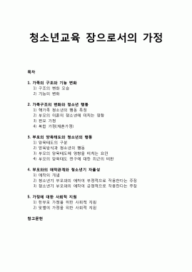 [청소년靑少年교육개론] 청소년교육 장으로서의 가정 (가정의 구조와 가능변화, 가족구조의 변화와 청소년 행동, 부모의 양육태도와 청소년 행동, 부모와의 애착관계와 청소년기 자율성, 가정에 대한 사회적 지원)-1페이지