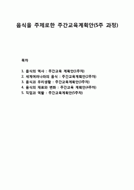 [유아교육幼兒敎育과정] 음식을 주제로한 주간교육계획안(6주과정) - 음식의 역사(1주차), 세계여러나라의 음식(2주차), 음식과 우리생활(3주차), 음식의 재료와 변화(4주차), 직업과 역할(5주차)-1페이지