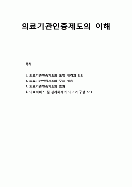 의료기관醫療機關인증제도의 이해 - 의료기관인증제도의 도입 배경과 의의, 의료기관인증제도의 주요 내용과 효과, 의료서비스 질 관리체계의 의의와 구성 요소-1페이지