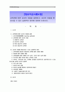 [영유아교사론A형] 교육관에 따른 교사의 자질을 설명하고,  교사의 자질을 향상시킬 수 있는 실제적인 방안에 대하여 논하시오.(교사의 자질 Teaching Aptitude) (영유아교사론A)-1페이지