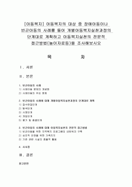 [아동복지] 아동복지의 대상 중 장애아동이나 빈곤아동의 사례를 들어 개별아동복지실천과정의 단계대로 계획하고 아동복지실천의 전문적 접근방법(놀이자료등)을 조사해보시오 [빈곤아동]-1페이지