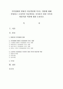 가족형태의 변화가 아동발달에 미치는 영향에 대해 설명하고 긍정적인 아동발달을 지지하기 위한 가족의 바람직한 역할에 대한 논하시오 - 가족형태-1페이지