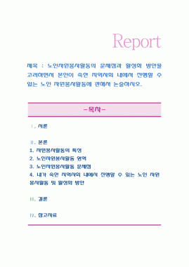 노인자원봉사활동의 문제점과 활성화 방안을 고려하면서 본인이 속한 지역사회 내에서 진행할 수 있는 노인 자원봉사활동에 관해서 논술.-1페이지