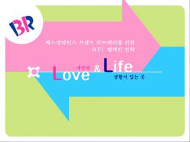 [베스킨라빈스 BTL 마케팅 공모전 수상작] 배스킨라빈스 브랜드 리프레쉬를 위한 BTL 캠페인 전략 - 사랑과 생활이 있는 곳 Love & Life.ppt-1페이지