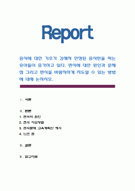 음식에 대한 기호가 강해져 한정된 음식만을 먹는 유아들이 증가하고 있다. 편식에 대한 원인과 문제점 그리고 편식을 바람직하게 지도할 수 있는 방법에 대해 논하시오.-1페이지