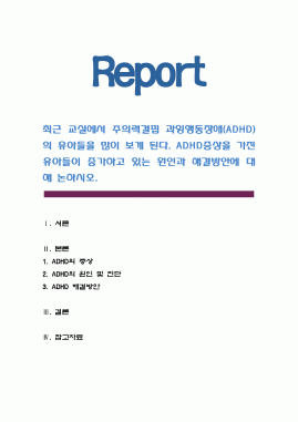 최근 교실에서 주의력결핍 과잉행동장애(ADHD)의 유아들을 많이 보게 된다. ADHD증상을 가진 유아들이 증가하고 있는 원인과 해결방안에 대해 논하시오.-1페이지