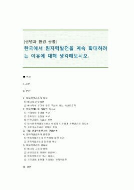 [생명과 환경 공통] 한국에서 원자력발전을 계속 확대하려는 이유에 대해 생각해보시오 [한국에서 원자력발전을 계속 확대] - 원자력발전소의 특징, 원자력에너지 이용의 특수성, 원전 건설현황과 안정성 및 필요성-1페이지