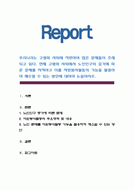 우리나라는 고령화 사회에 직면하여 많은 문제들이 초래되고 있다. 현재 고령화 사회에서 노인인구의 증가에 따른 문제를 지적하고 이를 자원봉사활동의 기능을 활용하여 해소할 수 있는 방-1페이지