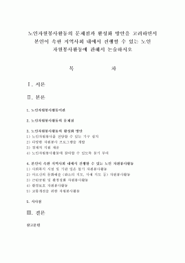 노인자원봉사활동의 문제점과 활성화 방안을 고려하면서 본인이 속한 지역사회 내에서 진행할 수 있는 노인 자원봉사활동에 관해서 논술 - 노인자원봉사-1페이지