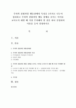 주의력 결핍과잉 행동장애의 특성을 3가지로 나누어 정리하고 주의력 결핍과잉 행동 장애를 보이는 아이를 교사로서 대할 때 가장 주의해야 할 점을 하나 선정하여 이유를 들어 설명 (ADHD)-1페이지