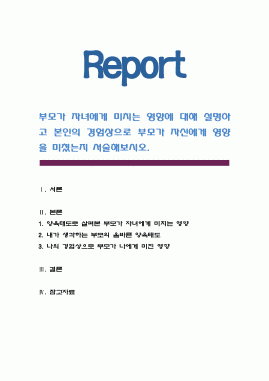 부모가 자녀에게 미치는 영향에 대해 설명하고 본인의 경험상으로 부모가 자신에게 영향을 미쳤는지 서술해보시오.-1페이지