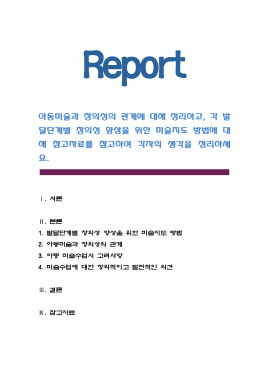 아동미술과 창의성의 관계에 대해 정리하고, 각 발달단계별 창의성 향상을 위한 미술지도 방법에 대해 참고자료를 참고하여 각자의 생각을 정리.-1페이지