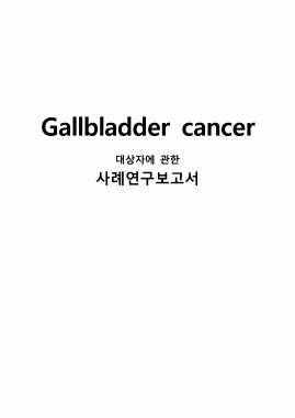 Gallbladder cancer (담낭암) 대상자에 관한 사례연구보고서-1페이지