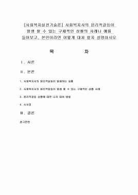 [사회복지실천기술론] 사회복지사의 윤리적갈등이 발생 할 수 있는 구체적인 상황의 사례나 예를 들어보고,  본인이라면 어떻게 대처 할지 설명하시오 [윤리적갈등]-1페이지