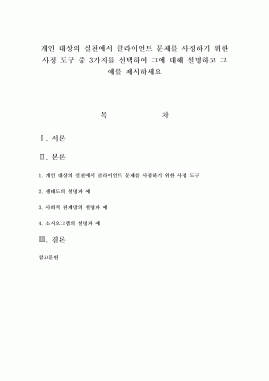 개인 대상의 실천에서 클라이언트 문제를 사정하기 위한 사정 도구 중 3가지를 선택하여 그에 대해 설명하고 그 예를 제시 (개인 사정 도구)-1페이지