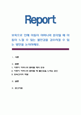 보육으로 인해 아동이 어머니와 분리될 때 아동이 느낄 수 있는 불안감을 감소시킬 수 있는 방안을 논의.-1페이지