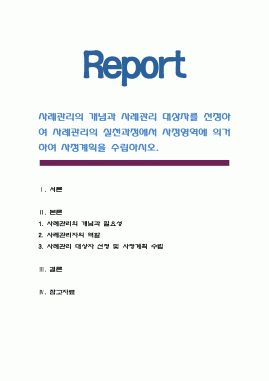 사례관리의 개념과 사례관리 대상자를 선정하여 사례관리의 실천과정에서 사정영역에 의거하여 사정계획을 수립하시오.-1페이지