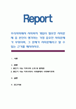 우리사회에서 사회복지 개입이 필요한 사회문제 중 본인이 생각하는 가장 중요한 사회문제가 무엇이며, 그 문제가 사회문제라고 할 수 있는 근거를 제시.-1페이지