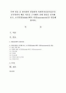 주변 인물 중 한사람만 선정하여 사회복지실천기술론을 공부하면서 배운 이론을 근거해서 실제 상담을 실시해 보고,  초기면접(intake)에서 사정(assesmeent)을 연습해 봅시다 [초기면접 사정]-1페이지