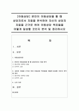 [아동상담] 본인이 아동상담을 할 때 상담자로서 자질을 분석하여 자신의 상담자 자질을 근거로 하여 아동상담 목표들을 어떻게 달성할 것인지 분석 및 정리하시오 : 아동상담 자질-1페이지