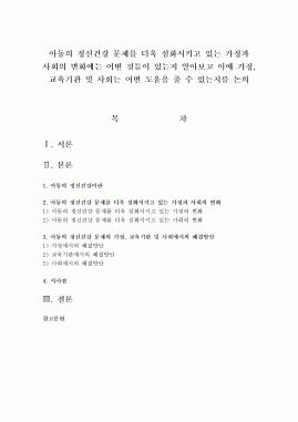 아동의 정신건강 문제를 더욱 심화시키고 있는 가정과 사회의 변화에는 어떤 것들이 있는지 알아보고 이에 가정,  교육기관 및 사회는 어떤 도움을 줄 수 있는지를 논의 [아동정신건강]-1페이지