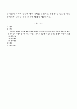 유아들의 과학적 탐구에 대한 흥미를 유발하고 몰입할 수 있도록 하는 유아과학 교육을 위한 환경에 대해서 서술하시오-1페이지