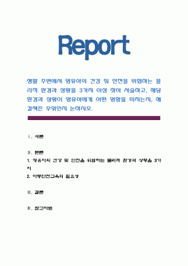 생활 주변에서 영유아의 건강 및 안전을 위협하는 물리적 환경과 상황을 3가지 이상 찾아 서술하고, 해당 환경과 상황이 영유아에게 어떤 영향을 미치는지, 해결책은 무엇인지 논하시오.-1페이지