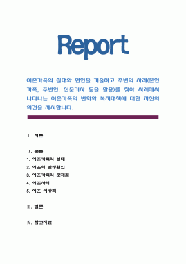 이혼가족의 실태와 원인을 기술하고 주변의 사례(본인 가족, 주변인, 신문기사 등을 활용)를 찾아 사례에서 나타나는 이혼가족의 변화와 복지대책에 대한 자신의 의견을 제시합니다.-1페이지