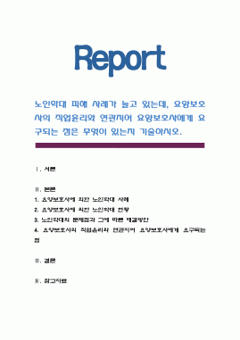 노인학대 피해 사례가 늘고 있는데, 요양보호사의 직업윤리와 연관지어 요양보호사에게 요구되는 점은 무엇이 있는지 기술.-1페이지