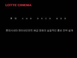 롯데 시네마(Lotte Cinema) 아이디어 공모전 - 롯데시네마 엔터네인먼트 배급 영화의 실질적인 홍보 전략 설계.pptx-1페이지