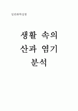 [일반화학실험] 생활속의 산과 염기 분석 : 수용액에서 산과 염기의 중화반응에 의해서 물과 염이 생성되는데 이러한 산과 염기의 중화반응을 이용해서 산이나 염기의 농도를 알아낸다-1페이지