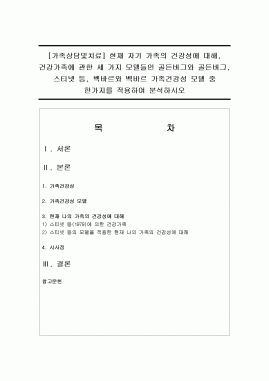 [가족상담및치료] 현재 자기 가족의 건강성에 대해,  건강가족에 관한 세 가지 모델들인 골든버그와 골든버그,  스티넷 등,  벡바르와 벡바르 가족건강성 모델 중 한가지를-1페이지