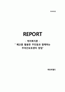 [케어복지론] “폐교를 활용한 주민들과 함께하는 주야간보호센터 창업”-1페이지