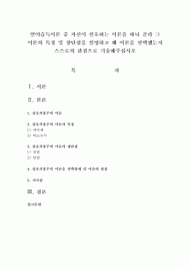 언어습득이론 중 자신이 선호하는 이론을 하나 골라 그 이론의 특징 및 장단점을 설명하고 왜 이론을 선택했는지 스스로의 관점으로 기술해주십시오 [언어습득이론]-1페이지