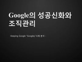 구글(Google)의 성공신화와 조직관리 - Keeping Google 「Googley」 사례 분석.pptx-1페이지