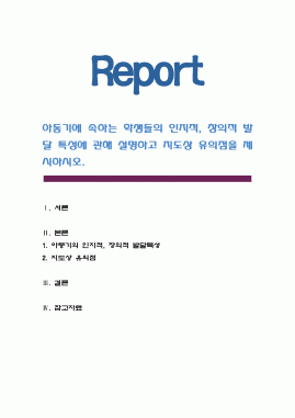 아동기에 속하는 학생들의 인지적, 창의적 발달 특성에 관해 설명하고 지도상 유의점을 제시.-1페이지