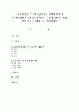 표준보육과정 만 2세 보육과정의 영역별 목표 중 의사소통영역의 내용범주에 해당하는 듣기,  말하기,  읽기,  쓰기 활동을 2가지 이상 계획하시오 (의사소통영역)-1페이지