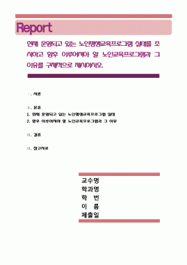 현재 운영되고 있는 노인평생교육프로그램 실태를 조사하고 향후 이루어져야 할 노인교육프로그램과 그 이유를 구체적으로 제시.-1페이지