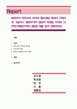 영유아의 안전교육 목적과 필요성에 대하여 간략하게 기술하고 영유아기의 발달적 특징을 토대로 안전사고예방조치의 내용을 예를 들어 설명.-1페이지