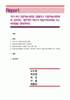 가드너의 다중지능이론을 설명하고 다중지능이론에서 강조하는 개인적인 차이가 아동수학교육에 주는 시사점을 정리.-1페이지