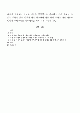 빠르게 변화하는 정보와 기술을 적극적으로 활용하고 이를 주도할 수 있는 역량을 갖춘 인재가 더욱 필요한데 이를 위해 교사는 어떤 내용과 방법의 수학교육을 지도해야할 지에 대해 서술-1페이지