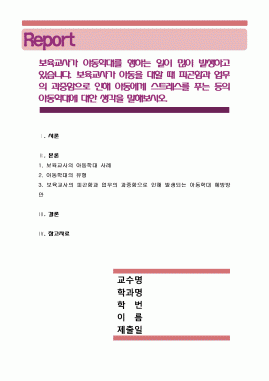 보육교사가 아동학대를 행하는 일이 많이 발생하고 있습니다. 보육교사가 아동을 대할 때 피곤함과 업무의 과중함으로 인해 아동에게 스트레스를 푸는 등의 아동학대에 대한 생각을 말해보시-1페이지