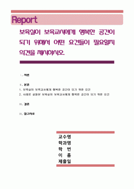 보육실이 보육교사에게 행복한 공간이 되기 위해서 어떤 요건들이 필요할지 의견을 제시.-1페이지