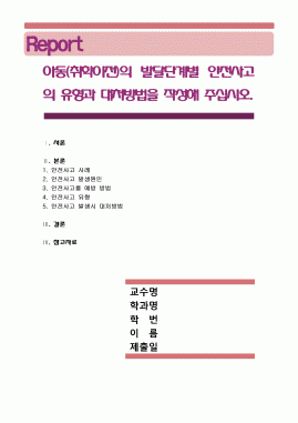 아동(취학이전)의 발달단계별 안전사고의 유형과 대처방법을 작성해 주십시오.-1페이지