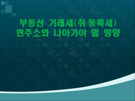 부동산 거래세(취 등록세) 현주소와 나아가야 할 방향.pptx-1페이지