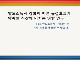 양도소득세 강화에 따른 동결효과가 아파트 시장에 미치는 영향 연구 - IF so, 양도소득세 “완화”는 시장 침체를 해결할 수 있을까?.pptx-1페이지