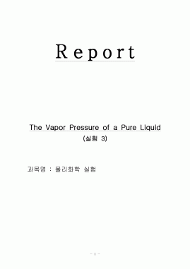 [물리화학 실험] 순수액체의 증기압 The Vapor Pressure of a Pure Liquid(실험3) : 여러 온도에서의 증기압을 측정하고, 클라우시스-클라페이런(Clausius-Clapeyron)식을 이용하여 액체의 기화 엔탈피를 알아낸다.-1페이지