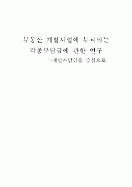 부동산 개발사업에 부과되는 각종부담금에 관한 연구 - 개발부담금을 중심으로-1페이지